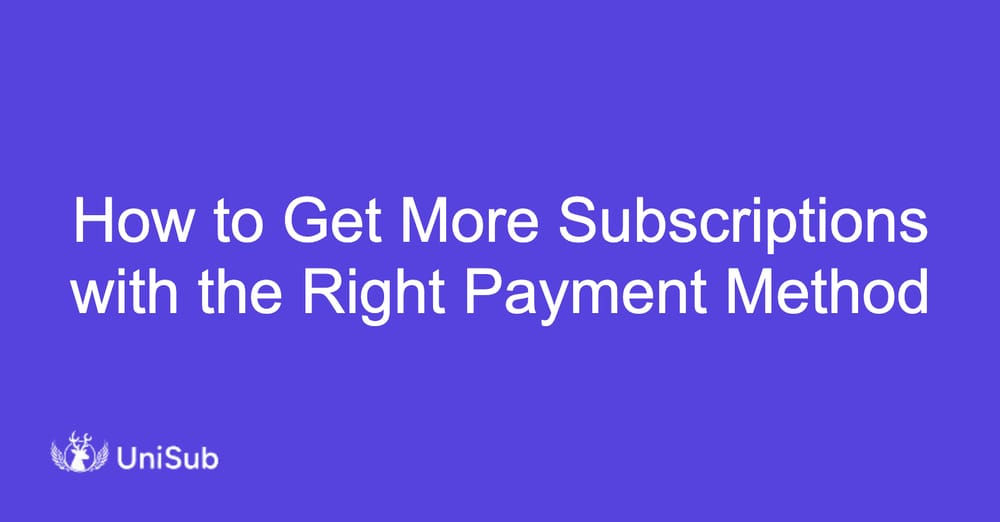How to Get More Subscriptions with the Right Payment Method